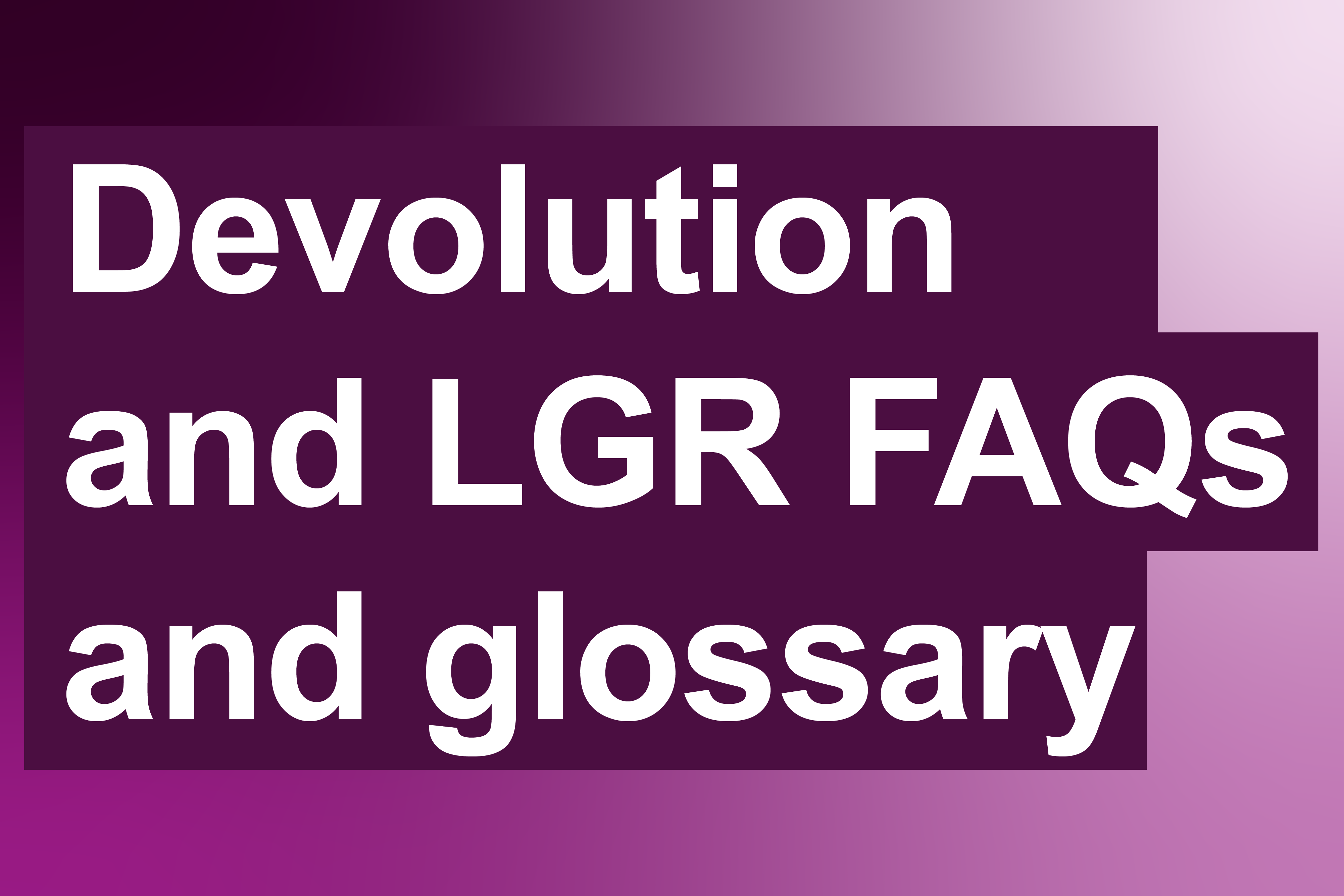 Devolution and local government reorganisation FAQs and glossary ...